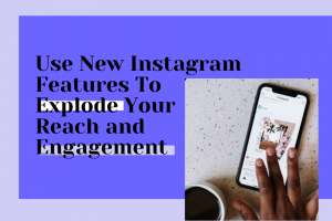 Use New Instagram Features To Explode Your Reach and Engagement ...